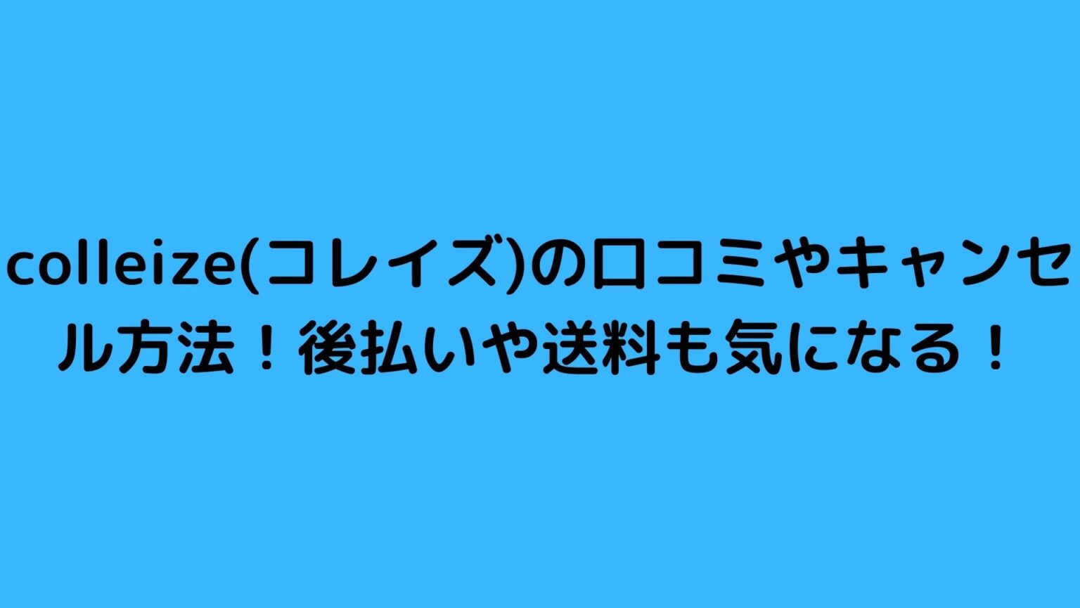 colleize(コレイズ)の口コミやキャンセル方法！後払いや送料も気になる！ | Happy Life